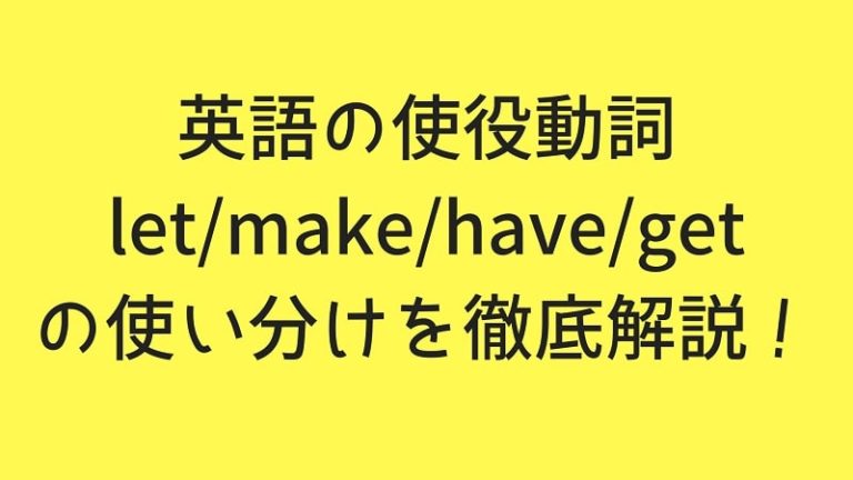英語の使役動詞let/make/have/getの使い分けを例文付きで京大卒が徹底解説します！ | ヤバイ大学受験Blog